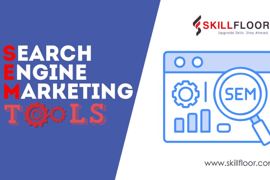 What are the types of SEM Tools to Improve Your PPC Campaigns? - Skillfloor