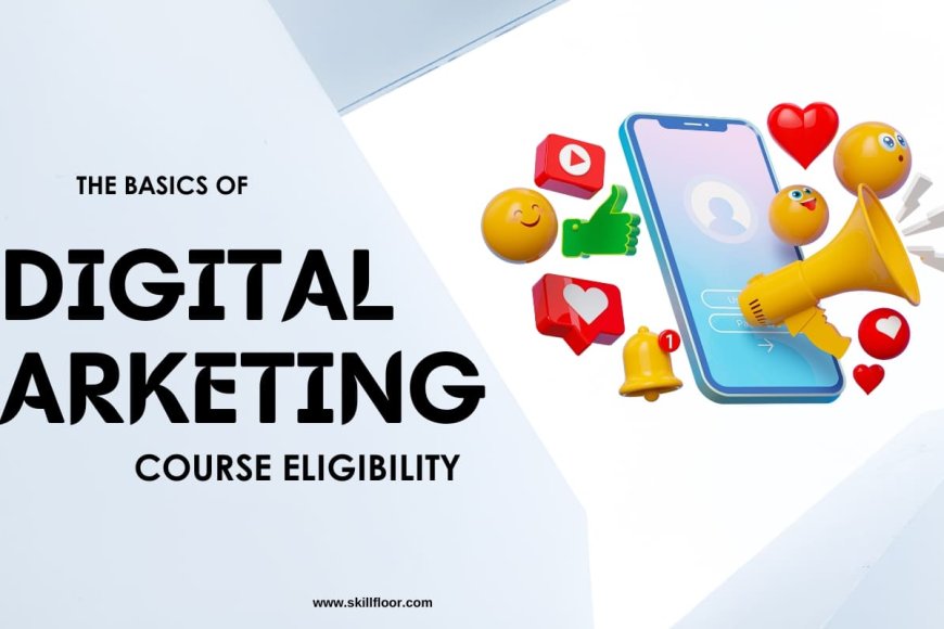 The Basics of Digital Marketing Course Eligibility - Skillfloor