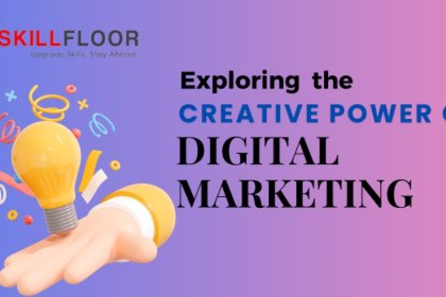 Exploring the Creative Power of Digital Marketing - Skillfloor