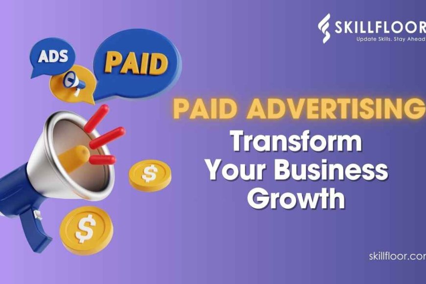 How Paid Advertising Can Transform Your Business Growth - SKILLFLOOR