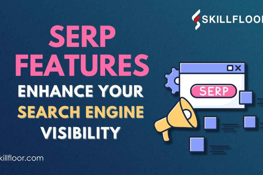 SERP Features to Enhance Your Search Engine Visibility - SKILLFLOOR
