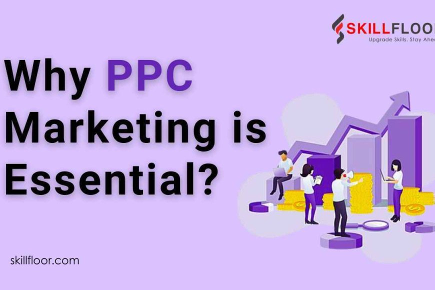 Why PPC Marketing is Essential for Businesses - Skillfloor