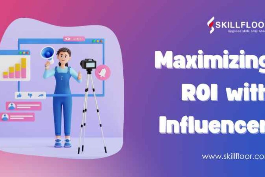 Maximizing ROI with Influencer Marketing in India - Skillfloor