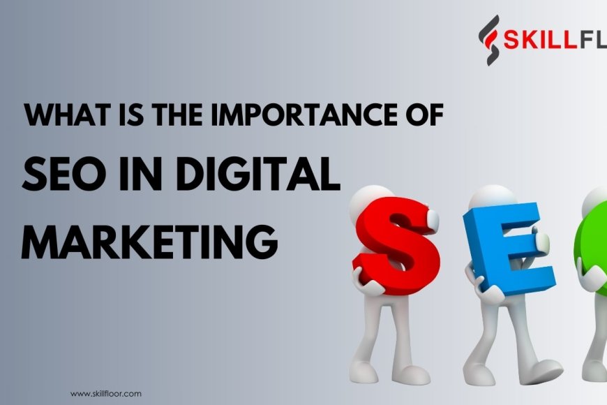 What Is the Importance of SEO in Digital Marketing - SKILLFLOOR