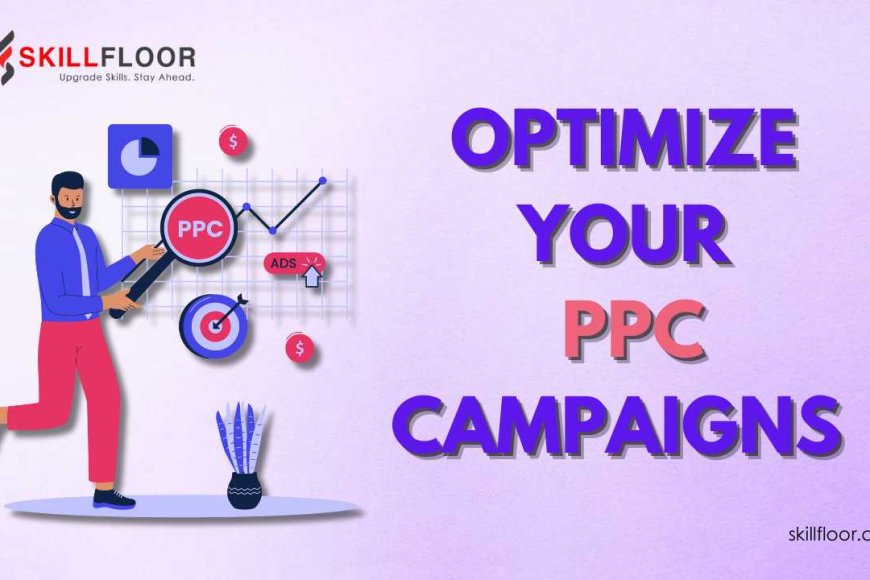 How to Optimize Your PPC Campaigns Effectively - SKILLFLOOR