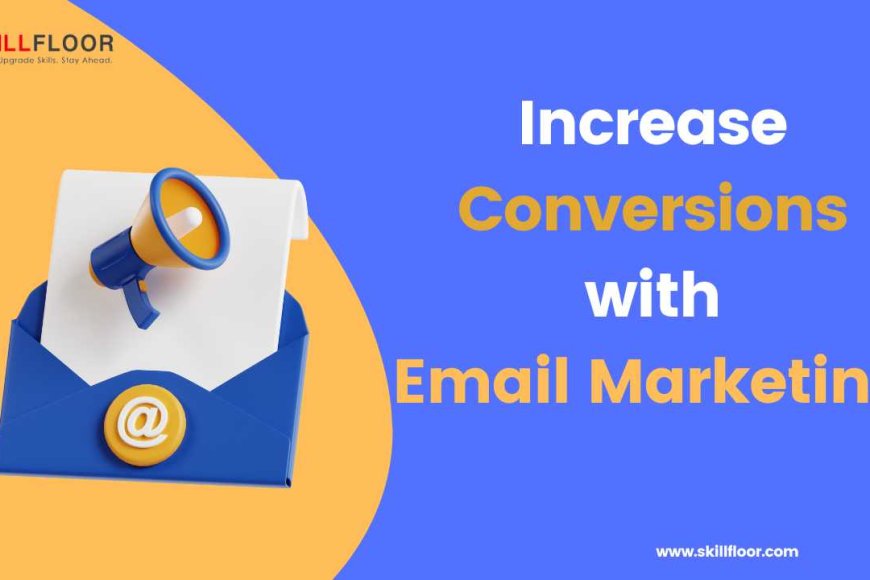 5 Tips for Increasing Email Marketing Conversions - Skillfloor