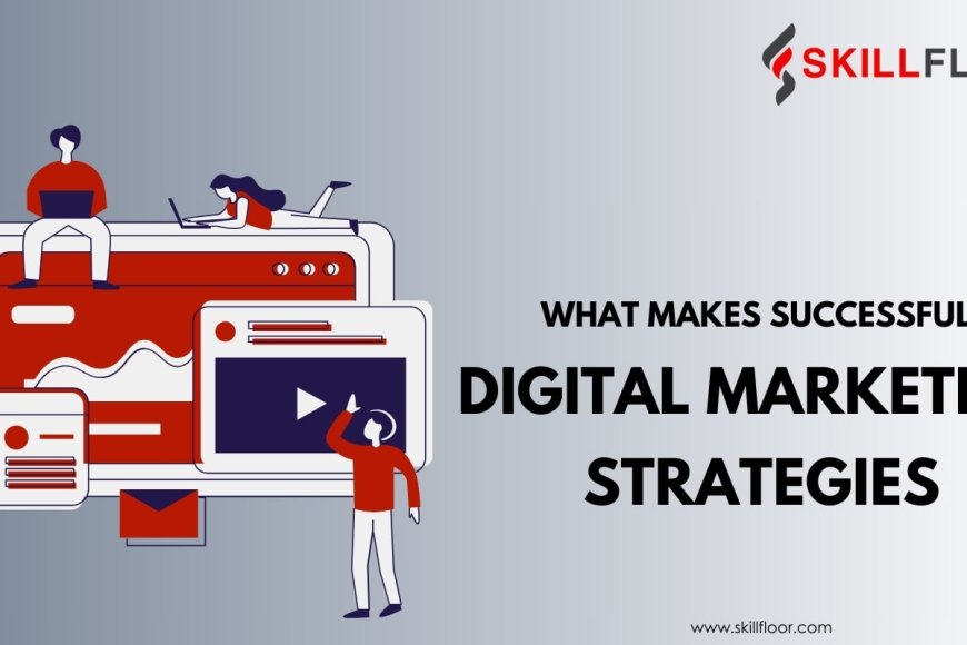 What Makes Successful Digital Marketing Strategies - Skillfloor