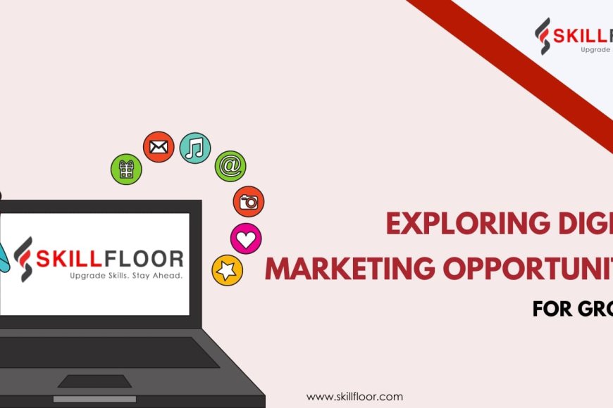 Exploring Digital Marketing Opportunities for Growth - Skillfloor