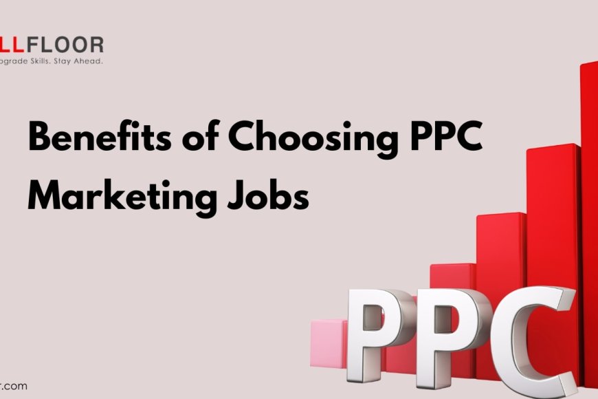 Benefits of Choosing PPC Marketing Jobs - Skillfloor