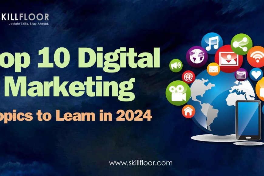 Top 10 Digital Marketing Topics to Learn in 2024 - Skillfloor