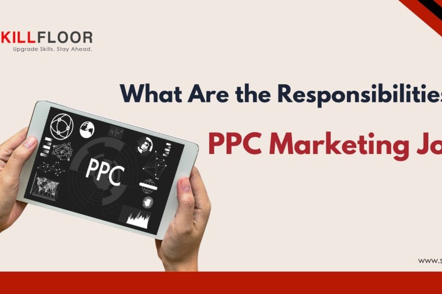 What Are the Responsibilities of PPC Marketing Jobs - Skillfloor