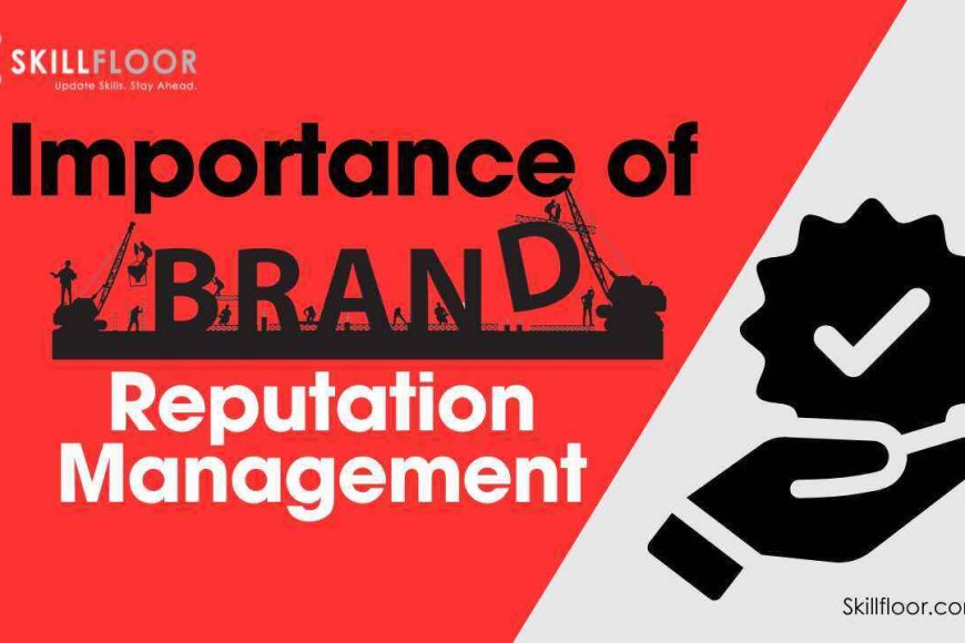 The Importance of Brand Reputation Management - SKILLFLOOR